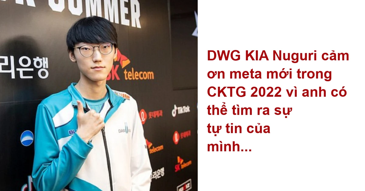 DWG KIA Nuguri cảm ơn meta mới trong CKTG 2022 vì anh có thể tìm ra sự tự tin của mình - eSport ...