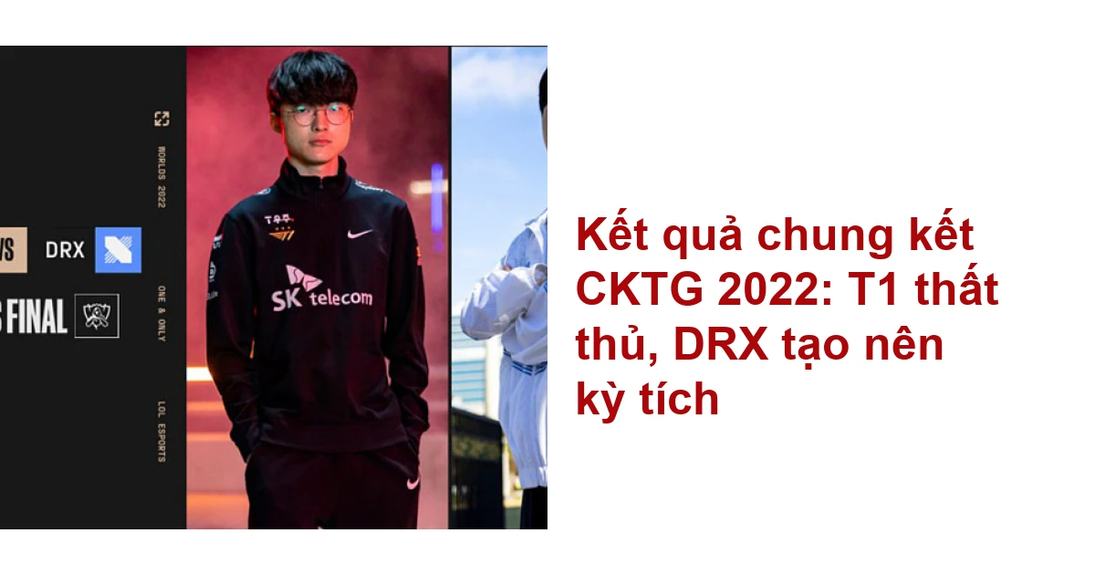 Kết quả chung kết CKTG 2022: T1 thất thủ, DRX tạo nên kỳ tích - eSport - Việt Giải Trí