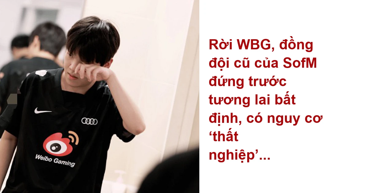 Rời WBG, đồng đội cũ của SofM đứng trước tương lai bất định, có nguy cơ ‘thất nghiệp’ - eSport ...