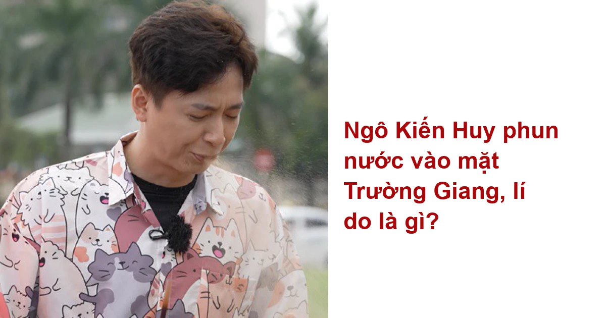 Video: Ngô Kiến Huy phun nước vào mặt Trường Giang, lí do là gì? - TV show - Việt Giải Trí